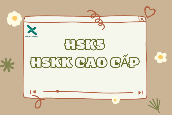 NHỮNG ĐIỀU BẠN NÊN BIẾT VỀ HSK5-HSKK CAO CẤP